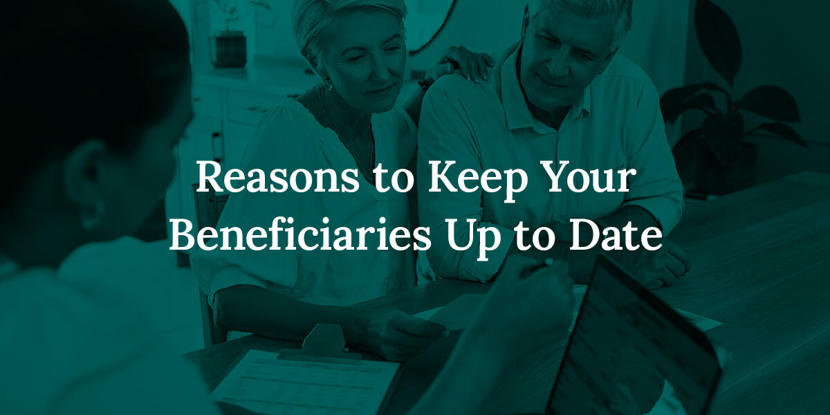 4 Reasons Why You Should Update Your Beneficiaries