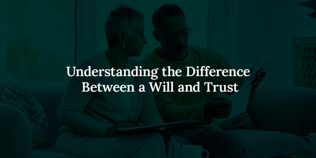 Will vs. Trust: Key Differences You Need to Know